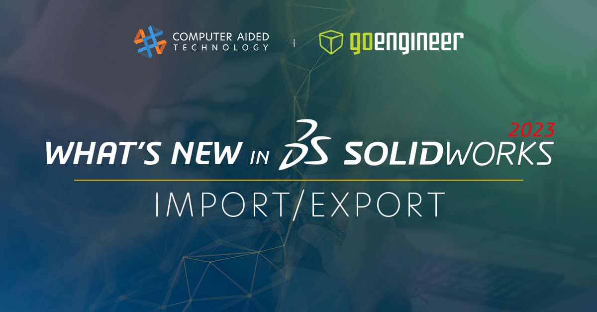 SOLIDWORKS 2023 STEP Files - Top Enhancements - Computer Aided Technology
